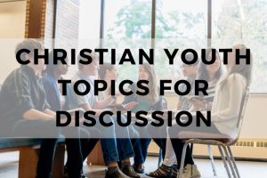 Engaging Christian Youth Topics for Discussion in Groups - THE WAY WITH ...